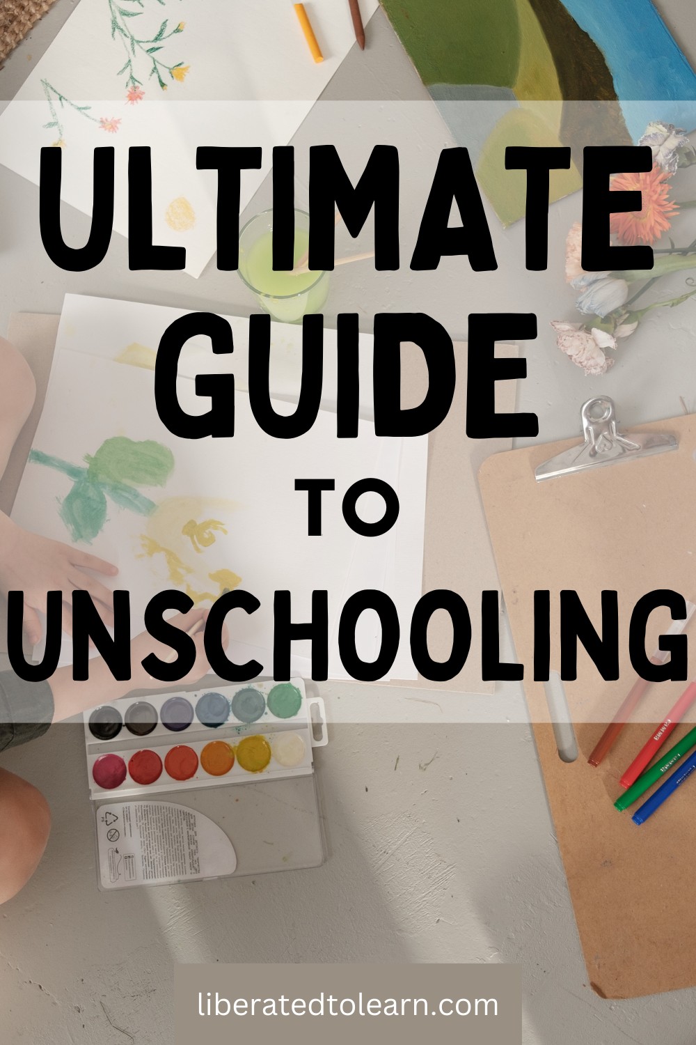 Ultimate Guide to Unschooling - Liberated to Learn