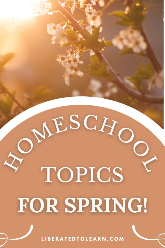 Spring Homeschool Topics and Activities - Liberated to Learn